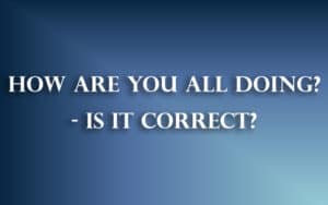 How are you all doing?- Is it correct? – Information For Purpose! Be ...